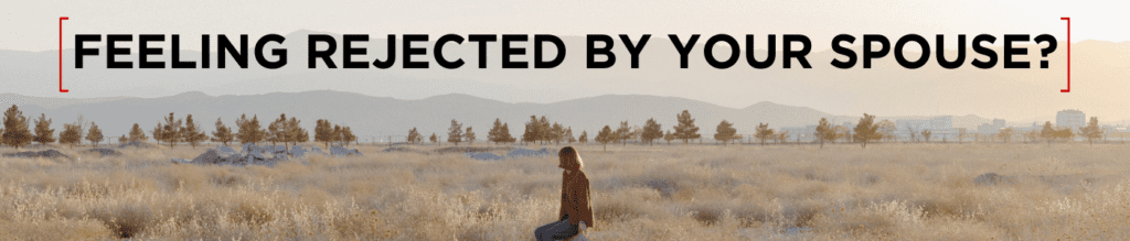 Emotionally or Sexually Rejected by Your Husband or Wife?