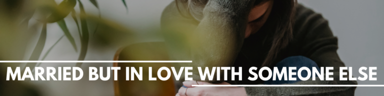 I’m Married But In Love With Someone Else - Marriage Helper
