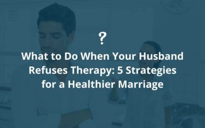 What to Do When Your Husband Refuses Therapy